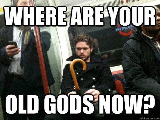 WHERE ARE YOUR OLD GODS NOW? - Misc - quickmeme