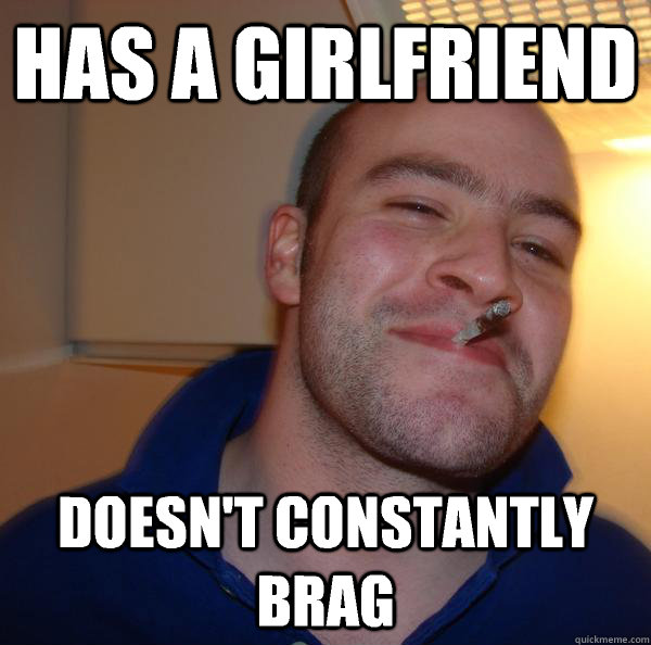 Has a girlfriend Doesn't constantly brag - Misc - quickmeme