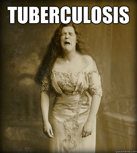 tuberculosis - Real 1890s problem - quickmeme