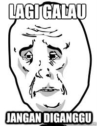 Lagi Galau Jangan diganggu - My meme is Galau - quickmeme