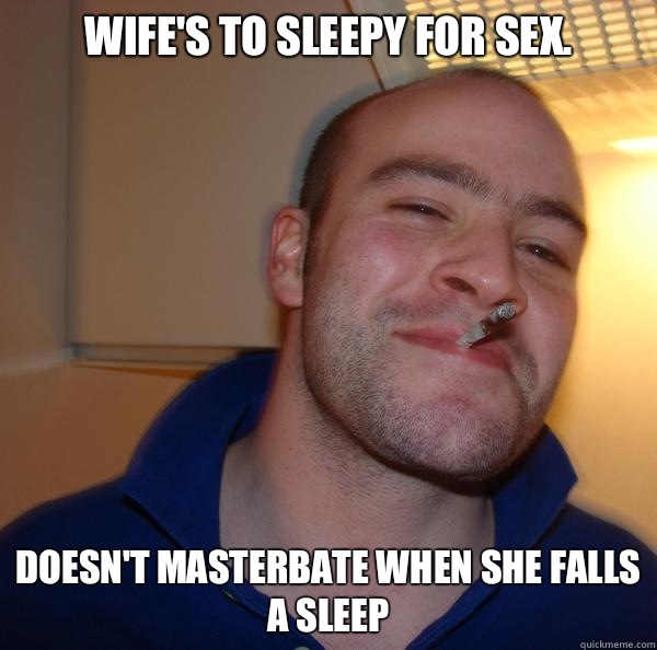 Wife's to sleepy for sex. Doesn't Masterbate when she falls a sleep - Misc - quickmeme