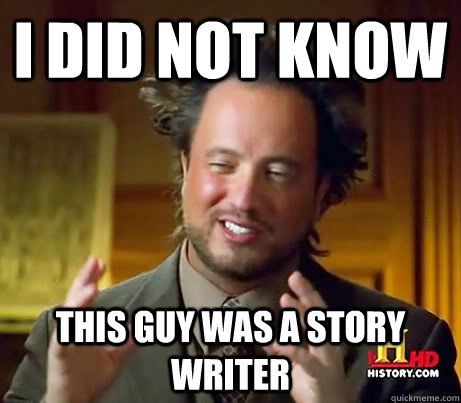 I did not know THIS GUY WAS A STORY WRITER - Misc - quickmeme