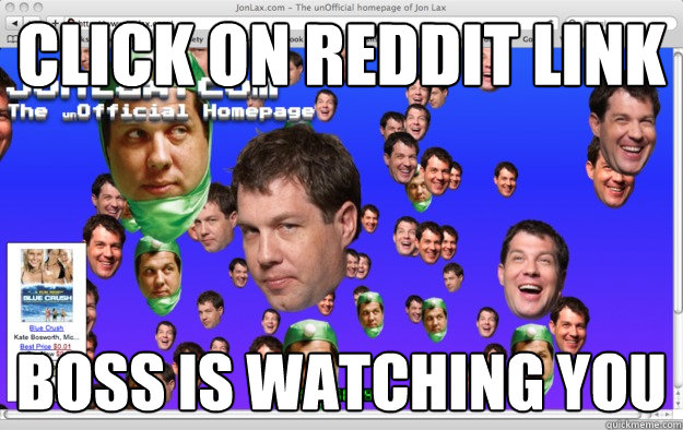 click on reddit link boss is watching you - Scumbag Jon Lax - quickmeme