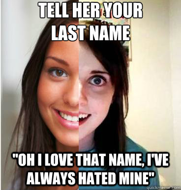 Tell her your last name "Oh I love that name, I've always hated mine" - Misc - quickmeme