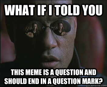 What if I told you this meme is a question and should end in a question mark? - Morpheus SC ...