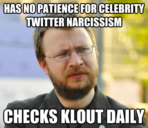Has no patience for celebrity Twitter narcissism Checks Klout daily - New Media Skeptic - quickmeme