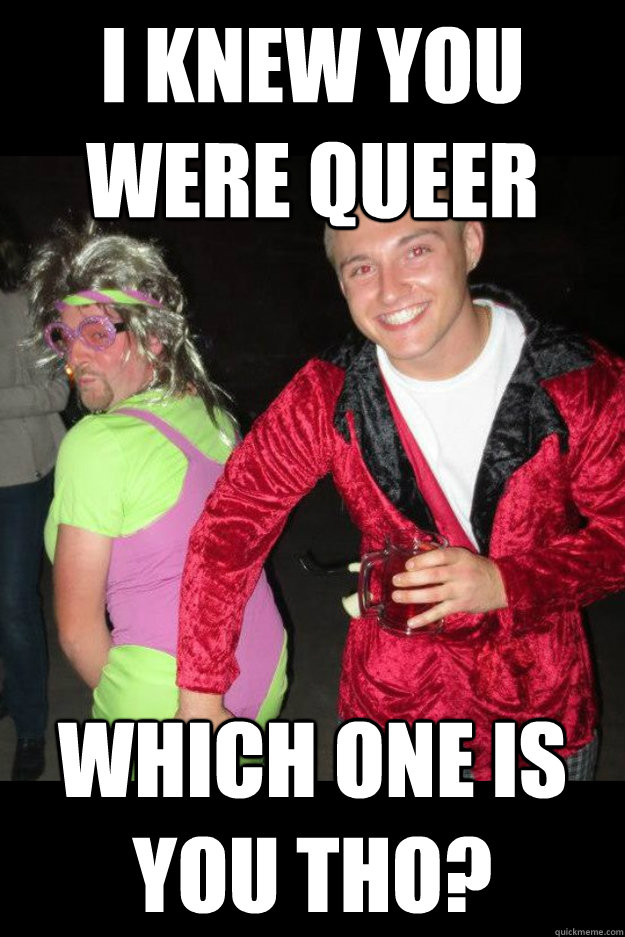 I KNEW YOU WERE QUEER WHICH ONE IS YOU THO? - WHICH ONE IS YOU THO - quickmeme