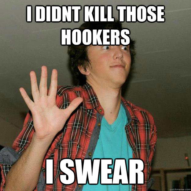 I didnt kill those hookers I Swear - Honest guy - quickmeme