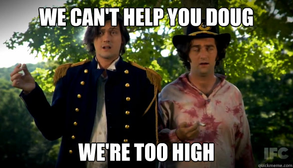 We can't help you doug We're too high - Were too high - quickmeme