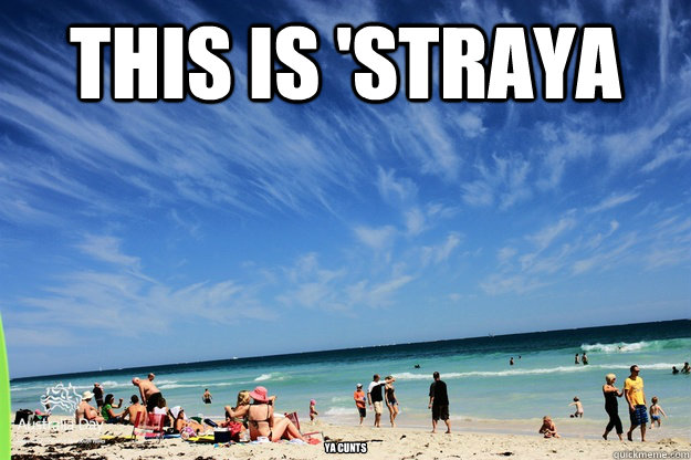 this is 'straya ya CUNTS - AUZZIE BEACH - quickmeme