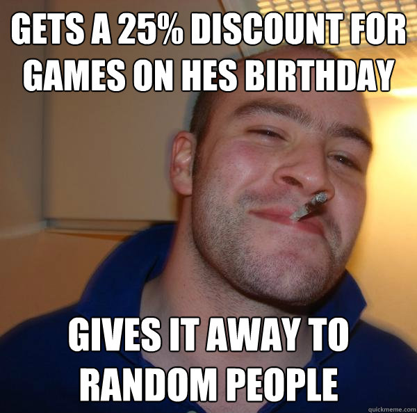 Gets a 25% discount for games on hes birthday Gives it away to random people - Misc - quickmeme