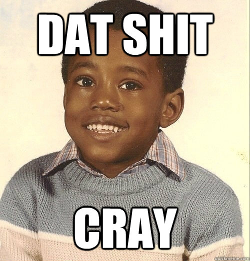 DAT SHIT CRAY - datshitcray - quickmeme