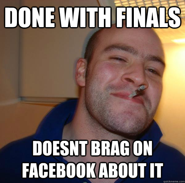 Done with finals Doesnt brag on facebook about it - Misc - quickmeme