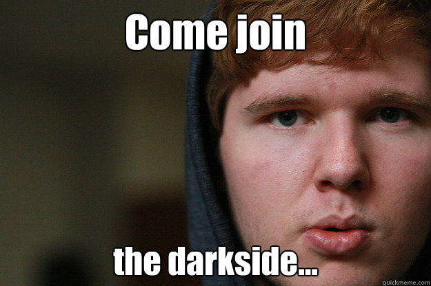 Come join the darkside... - tdizzle - quickmeme
