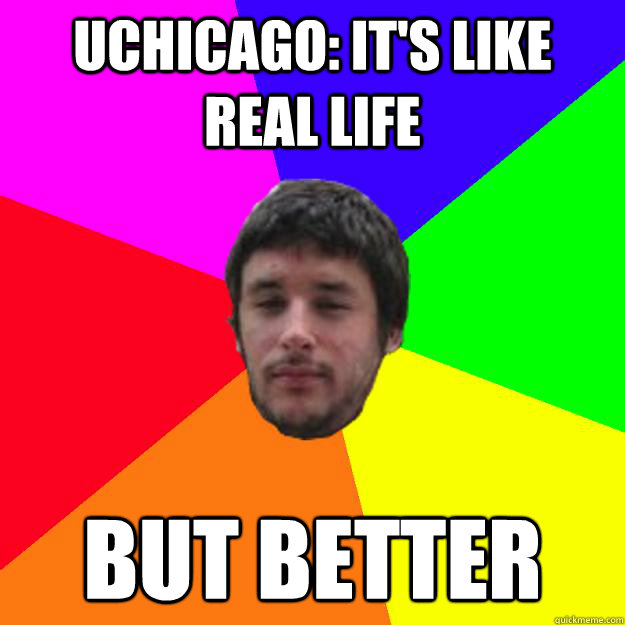 uchicago: it's like real life but better - Andrew Kramer - quickmeme