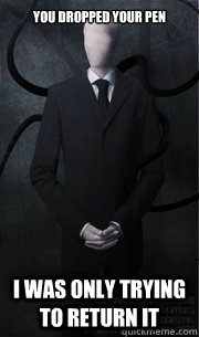 You dropped your pen I was only trying to return it - Misunderstood Slenderman - quickmeme
