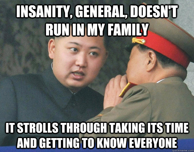 Insanity, General, doesn't run in my family It strolls through taking its time and getting to ...
