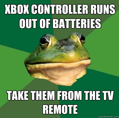 Xbox Controller runs out of batteries Take them from the tv remote - Foul Bachelor Frog - quickmeme