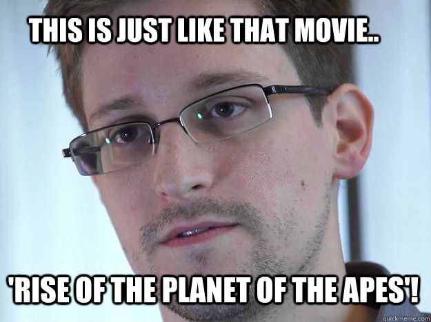 THIS IS JUST LIKE THAT MOVIE.. 'Rise of the Planet of the Apes'! - Edward Snowden - quickmeme
