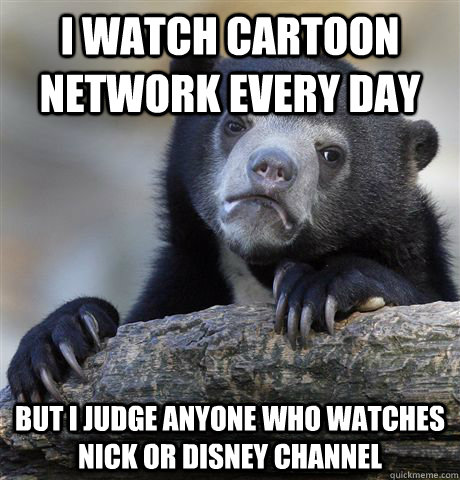 I watch cartoon network every day but I judge anyone who watches nick or disney channel - Misc ...