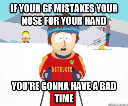 If your gf mistakes your nose for your hand You're gonna have a bad time - csbadtime - quickmeme