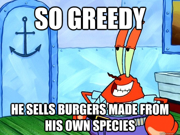 so greedy he sells burgers made from his own species - douchebag mr crabs - quickmeme
