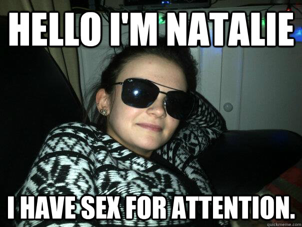 Hello I'm Natalie I have sex for attention. - natalie - quickmeme