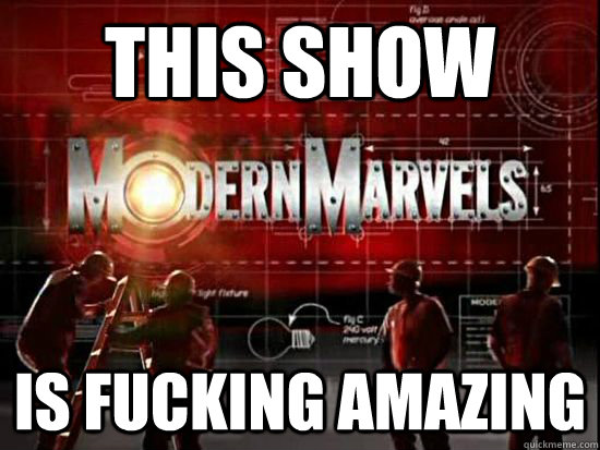 this show is fucking amazing - Modern Marvels - quickmeme