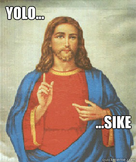 YOLO... ...SIKE - Angry jesus - quickmeme