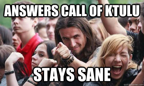 answers call of ktulu stays sane - Ridiculously Photogenic Metal Fan - quickmeme