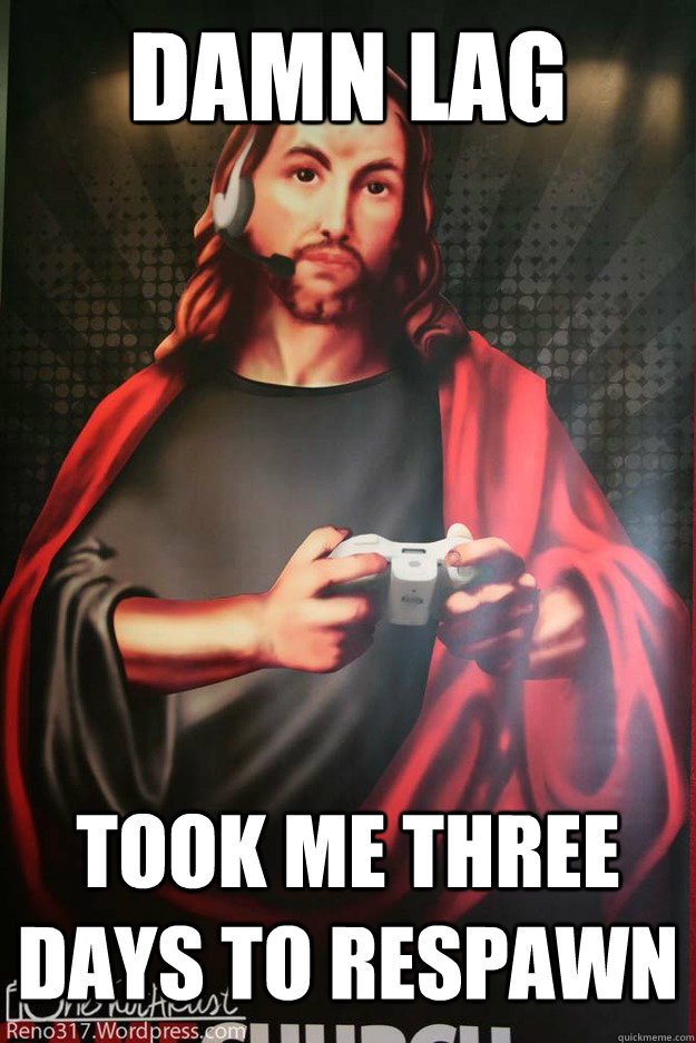 damn lag took me three days to respawn - Misc - quickmeme