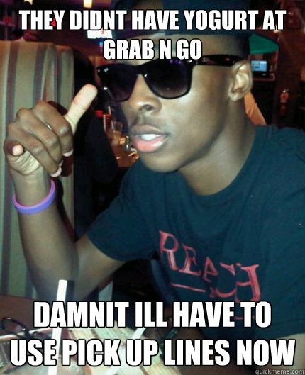 They didnt have yogurt at grab n go damnit ill have to use pick up lines now - Diva Problems ...