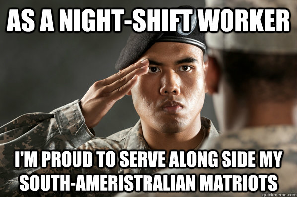 As a night-shift worker i'm proud to serve along side my south-ameristralian matriots - Misc ...