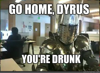 Go home, Dyrus You're drunk - Dyrus Meme - quickmeme