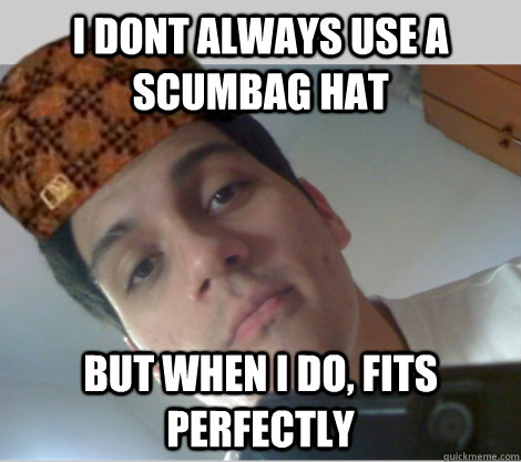I DONT ALWAYS USE A SCUMBAG HAT BUT WHEN I DO, FITS PERFECTLY - Scumbaglulu - quickmeme