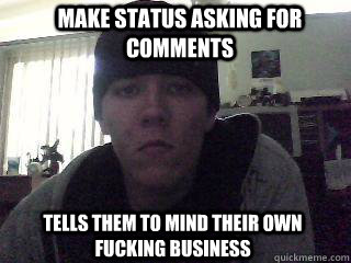 Make status asking for comments Tells them to mind their own fucking business - Jackass Jacobs ...