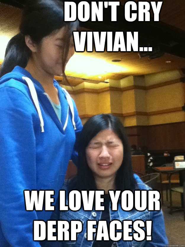 Don't cry Vivian... We love your derp faces! - Misc - quickmeme