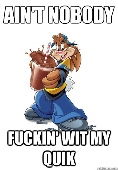 AIN'T NOBODY FUCKIN' WIT MY QUIK - Misc - quickmeme
