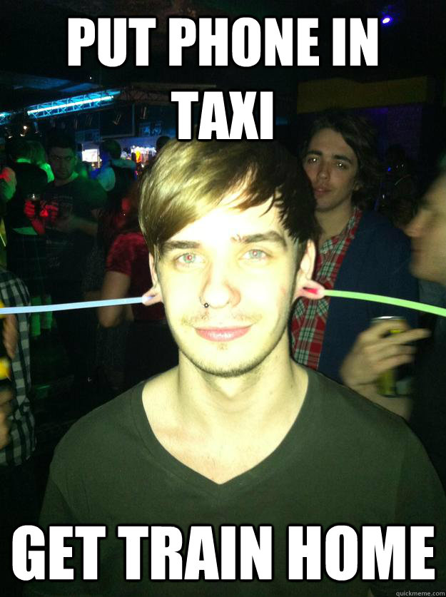 put phone in taxi get train home - ingy - quickmeme