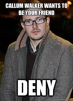 CALLUM WALKER WANTS TO BE YOUR FRIEND DENY - Stalker Walker - quickmeme