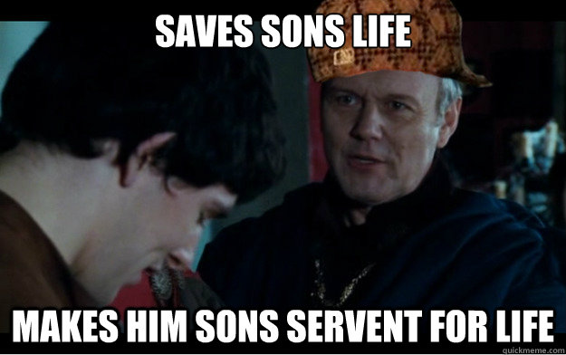 Saves Sons Life Makes him Sons servent for life - Scumbad King - quickmeme