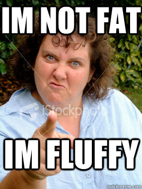 Im not fat im fluffy - Defensive Fat Woman - quickmeme