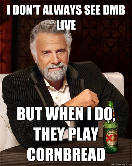 I don't always see Dmb live but when I do, they play Cornbread - Misc - quickmeme