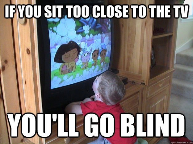 If you sit too close to the TV you'll go blind - Misc - quickmeme