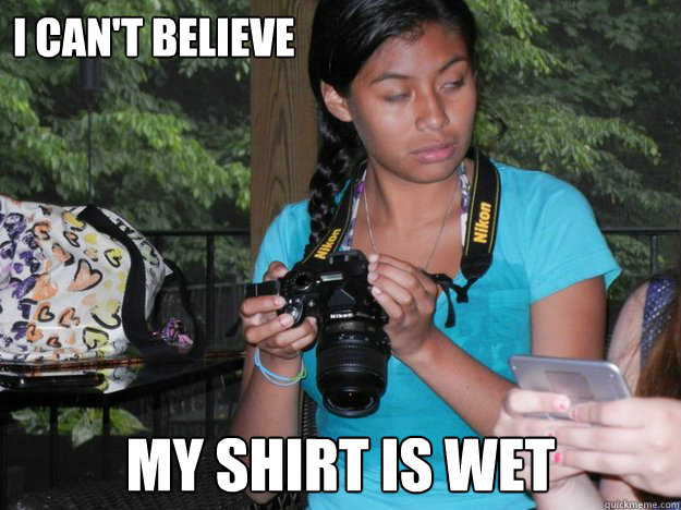 I can't believe my shirt is wet - Wet shirt - quickmeme