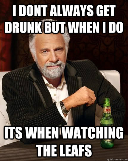 i dont always get drunk but when i do its when watching the leafs - Misc - quickmeme
