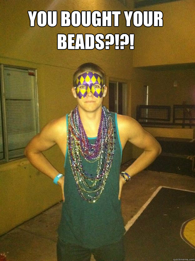 You bought your beads?!?! - Modest Matt - quickmeme