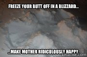 Freeze your butt off in a blizzard... ...make mother ridiculously happy. - Snow angel - quickmeme