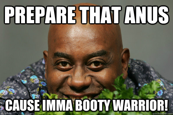 Prepare that anus Cause imma booty warrior! - Misc - quickmeme