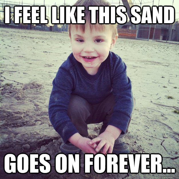 I feel like this sand Goes on forever... - Misc - quickmeme